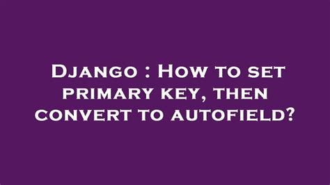 Django How To Set Primary Key Then Convert To Autofield Youtube