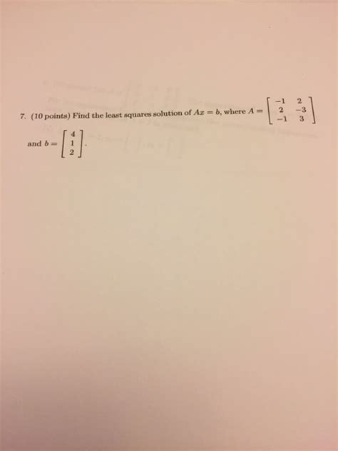 Solved Find The Least Squares Solution Of Ax B Where A Chegg
