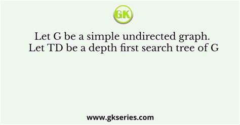 Let G Be A Simple Undirected Graph Let TD Be A Depth First Search Tree