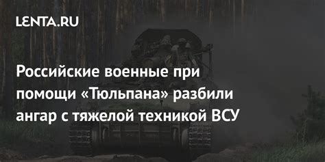 Российские военные при помощи «Тюльпана разбили ангар с тяжелой техникой ВСУ Политика Россия