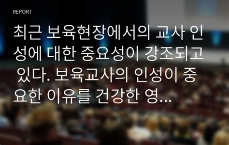 최근 보육현장에서의 교사 인성에 대한 중요성이 강조되고 있다 보육교사의 인성이 중요한 이유를 건강한 영유아 발달 지원이라는 관점에서 설명하고 좋은 교사란 어떤 교사인지