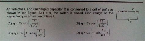 an inductor l and uncharged capacitor c is connected to a cell of emf
