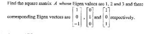 Find The Square Matrix A Whose Eigen Values Are 12 And 3 And There Corre
