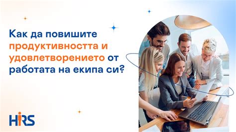 Как да повишите продуктивността и удовлетворението от работата на екипа си