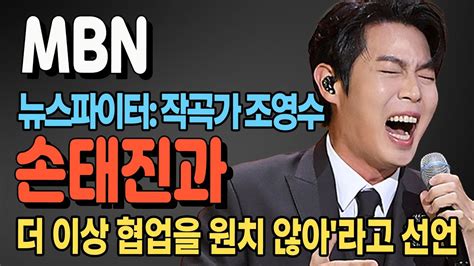 Mbn뉴스파이터 작곡가 조영수 손태진과 더 이상 협업을 원치 않아라고 선언 손태진의 새 앨범에서 조영수의 곡들을 삭제 이유는 저작권 문제인가 아니면 더 깊은