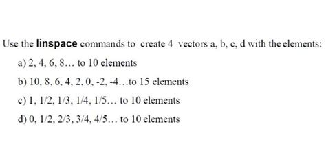 solved use the linspace commands to create 4 vectors a b