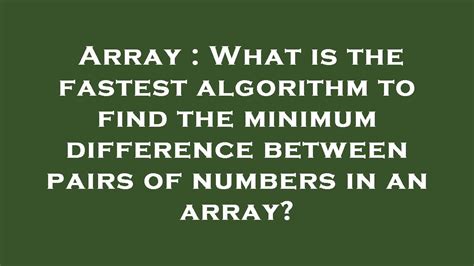 Array What Is The Fastest Algorithm To Find The Minimum Difference Between Pairs Of Numbers In