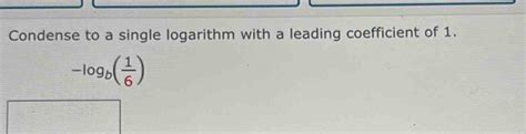 Solved Condense To A Single Logarithm With A Leading Coefficient Of 1 Log B 1 6 [algebra]