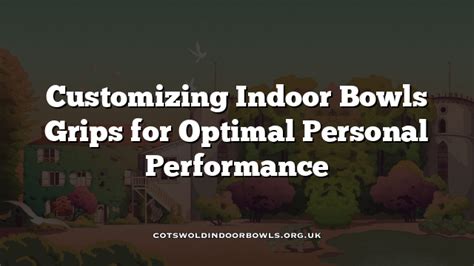Customizing Indoor Bowls Grips For Optimal Personal Performance Cotswolds Bowls Hub