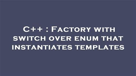 C Factory With Switch Over Enum That Instantiates Templates Youtube