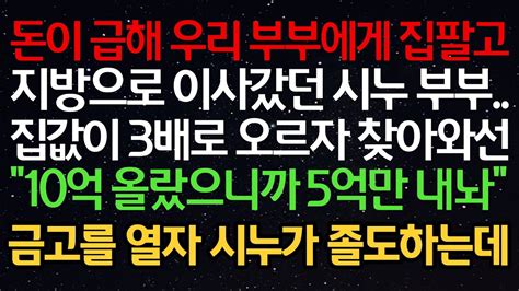 실화사연 돈이 급해 우리 부부에게 집팔고 지방으로 이사갔던 시누 부부집값이 3배로 오르자 찾아와선10억 올랐으니까 5억만 내놔금고를 열자 시누가 졸도하는데
