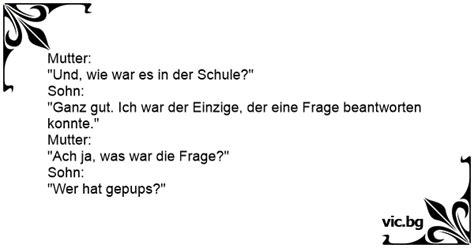 Mutter Und Wie War Es In Der Schule Sohn Ganz Gut Ich War Der