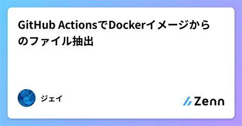 Github Actionsでdockerイメージからのファイル抽出