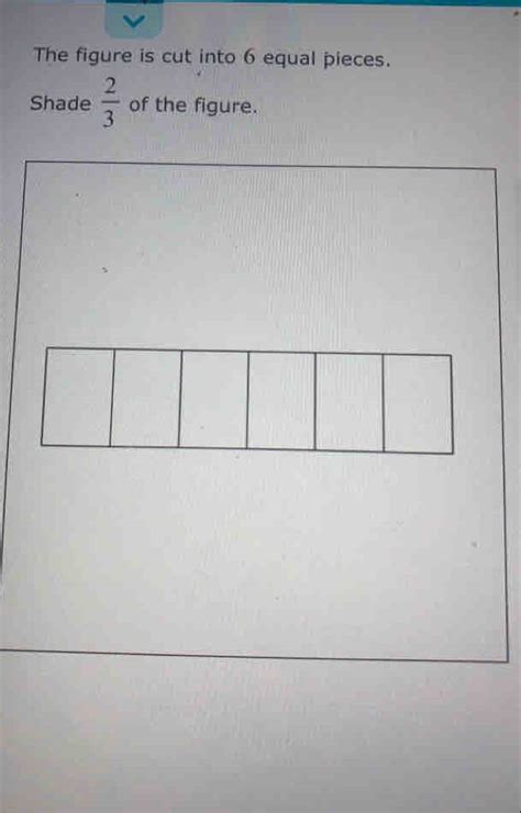 Solved The Figure Is Cut Into 6 Equal Pieces Shade 2 3 Of The Figure [math]