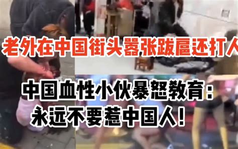 老外在中国街头嚣张跋扈还打人 中国血性小伙暴怒教育：永远不要惹中国人！ 格斗半仙 格斗半仙 哔哩哔哩视频