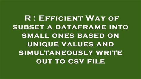 R Efficient Way Of Subset A Dataframe Into Small Ones Based On Unique Values And
