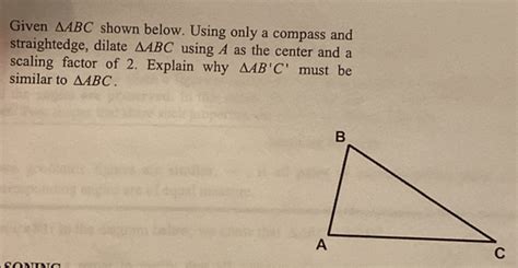 Solved Given Abc Shown Below Using Only A Compass And Straightedge Dilate Abc Using A As Th