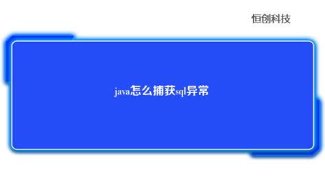 在Java中可以使用try catch块来捕获SQL异常 技术资讯 恒创科技