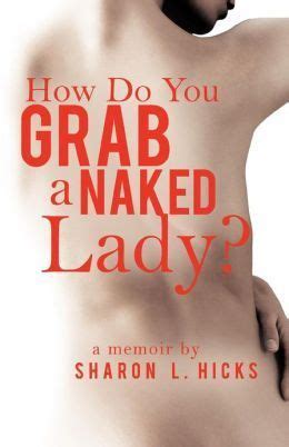 How Do You Grab A Naked Lady A Memoir By Sharon L Hicks Goodreads