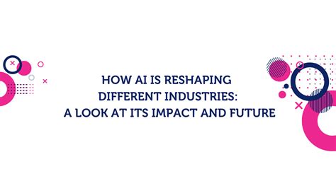 How AI Is Reshaping Different Industries A Look At Its Impact And Future Priority Prospect