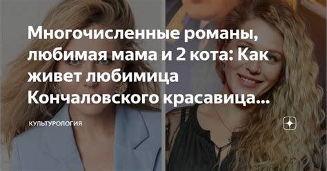 Многочисленные романы любимая мама и 2 кота Как живет любимица Кончаловского красавица Карина