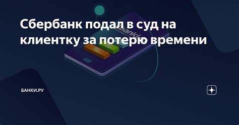 Сбербанк подал в суд на клиентку за потерю времени Банки ру Дзен
