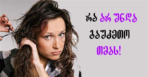 რის გაკეთება არ შეიძლება თმაზე რათა არ გაიფუჭოთ ცხოვრება