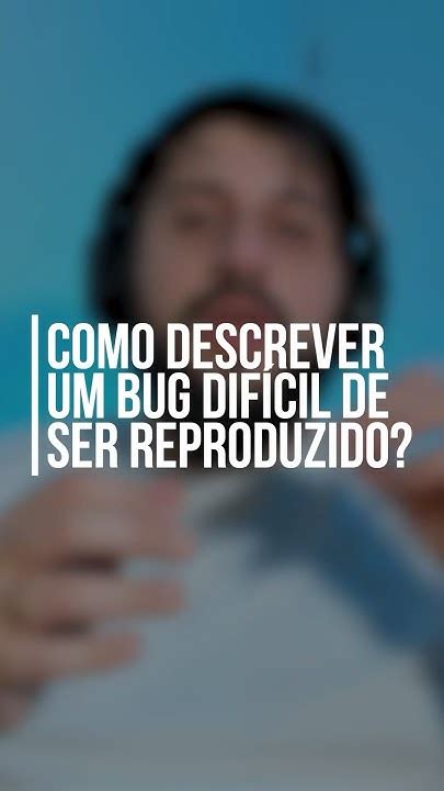 Veja Como Um Qa Engineer Descreve Um Bug Difícil De Reproduzir 👀