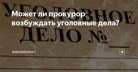 Может ли прокурор возбуждать уголовные дела Военный юрист Дзен