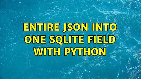 Entire Json Into One Sqlite Field With Python 2 Solutions Youtube