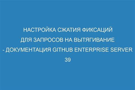 Блог Настройка сжатия фиксаций для запросов на вытягивание