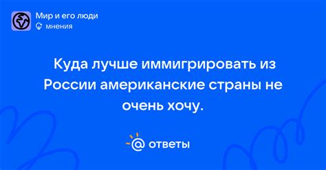 Куда лучше иммигрировать из России американские страны не очень хочу Ответы Mail