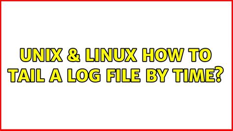 Unix And Linux How To Tail A Log File By Time 2 Solutions Youtube