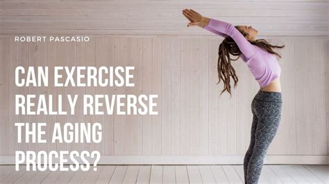 Can Exercise Really Reverse The Aging Process Robert Pascasio I Healthcare