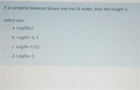 Solved If A Complete Balanced Binary Tree Has N Nodes Then