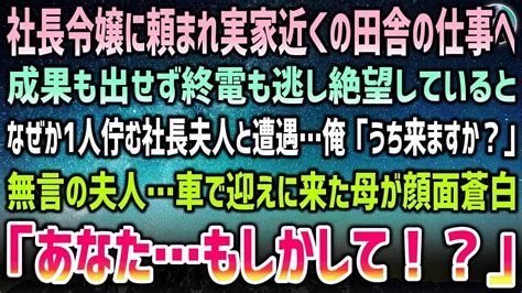 感動する話社長令嬢に頼まれ田舎の仕事へ成果も出せず終電も逃すと 人佇む社長夫人と遭遇俺実家近くなので来ませんか無視する夫人車で迎えに来た母が震え始めあなたまさか