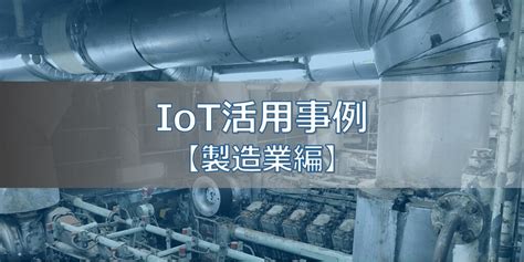 【製造業編】dxに向けた企業のiot活用事例 コネクシオ Iot