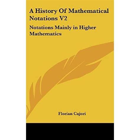 A History Of Mathematical Notations V2 Notations Mainly In Higher