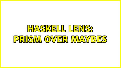 Haskell Lens Prism Over Maybes 2 Solutions Youtube