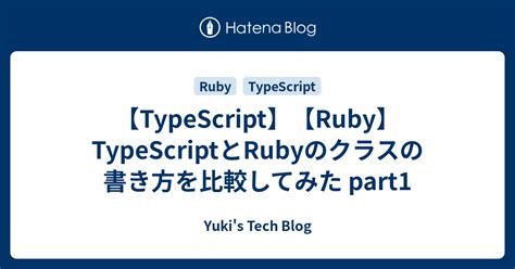 【typescript】【ruby】typescriptとrubyのクラスの書き方を比較してみた Part1 Yukis Tech Blog