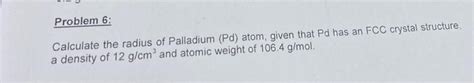 Solved Problem 6 Calculate The Radius Of Palladium Pd