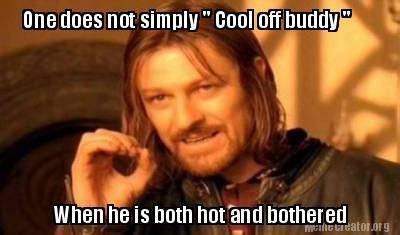 Meme Creator Funny One Does Not Simply Cool Off Buddy When He Is
