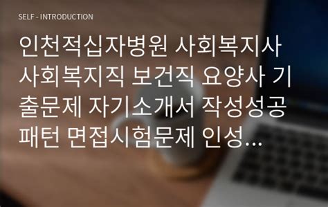 인천적십자병원 사회복지사 사회복지직 보건직 요양사 기출문제 자기소개서 작성성공패턴 면접시험문제 인성검사문제 직무계획서 지원동기작성방법 자기소개서