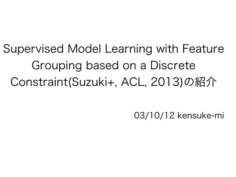Pdf Slides For Supervised Model Learning With Feature Grouping Based On A Discrete Constraint