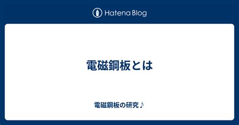 電磁鋼板とは 電磁鋼板の研究♪