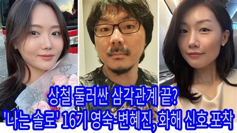 상철 둘러싼 삼각관계 끝…나는 솔로 16기 영숙 변혜진 화해 신호 포착 Youtube