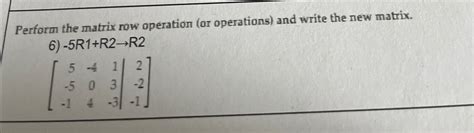 Solved Perform The Matrix Row Operation Or Operations ﻿and