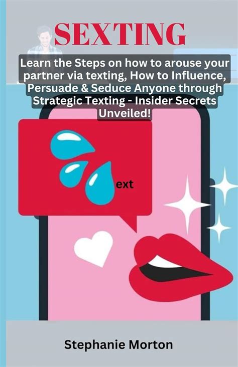 SEXTING Learn The Steps On How To Arouse Your Partner Via Texting How To Influence Persuade