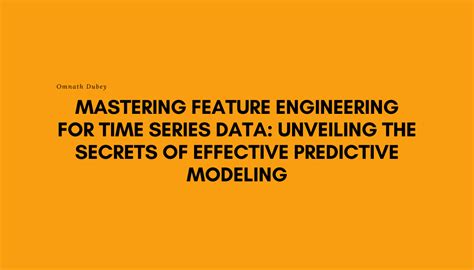 Mastering Feature Engineering For Time Series Data Unveiling The Secrets Of Effective