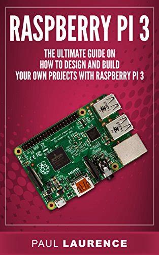 raspberry pi 3 the ultimate guide on how to design and build your own